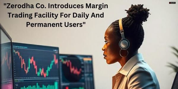 "Zerodha Co. Introduces Margin Trading Facility For Daily And Permanent ...